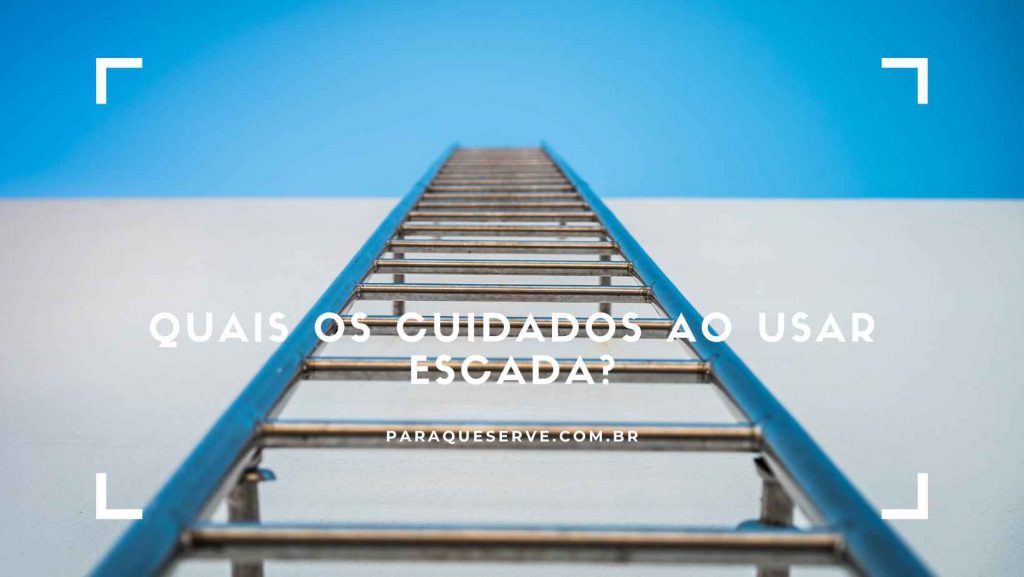 Para que serve a Escada e quais os cuidados ao usar? Para que serve a Escada e quais os cuidados ao usar?